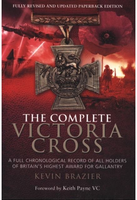 Complete Victoria Cross: A Full Chronological Record of All Holders of ...